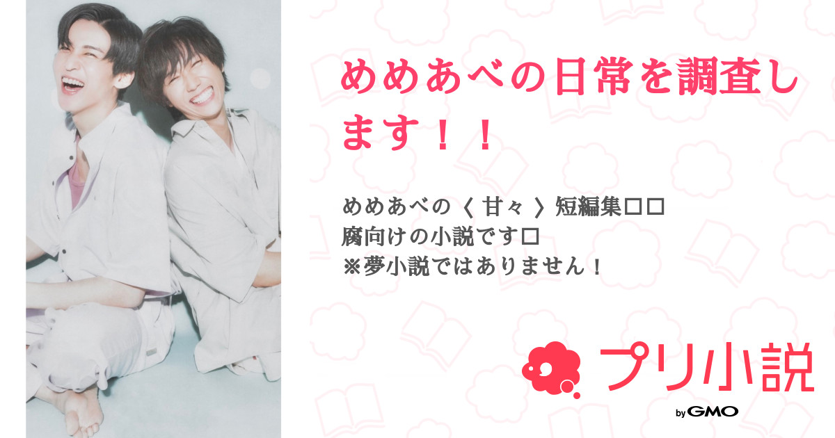 第104話：初めての感情（めめあべの日常を調査します！！）｜無料スマホ夢小説ならプリ小説 byGMO